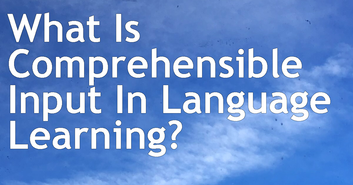 What Is Comprehensible Input In Language Learning? - Reaching Fluency