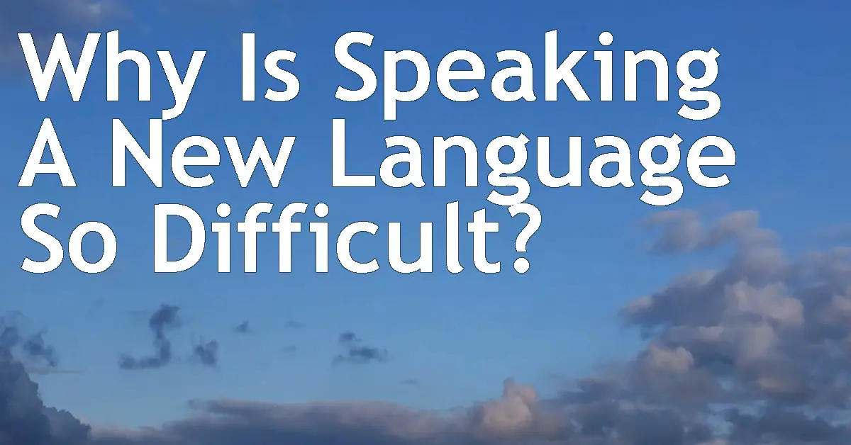 Why Is Speaking A New Language So Difficult? - Reaching Fluency