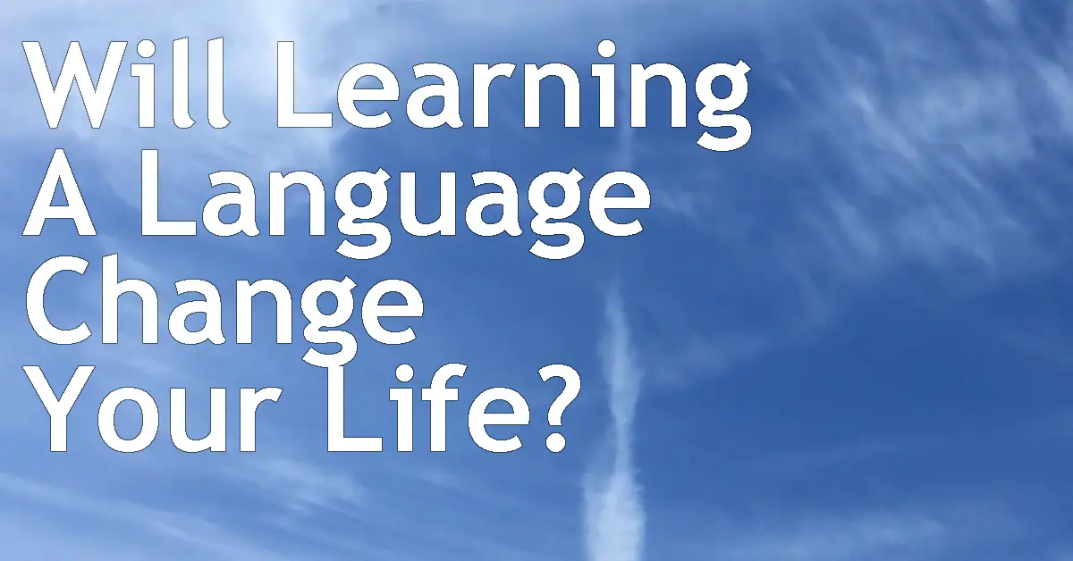 Will Learning A Language Change Your Life? - Reaching Fluency