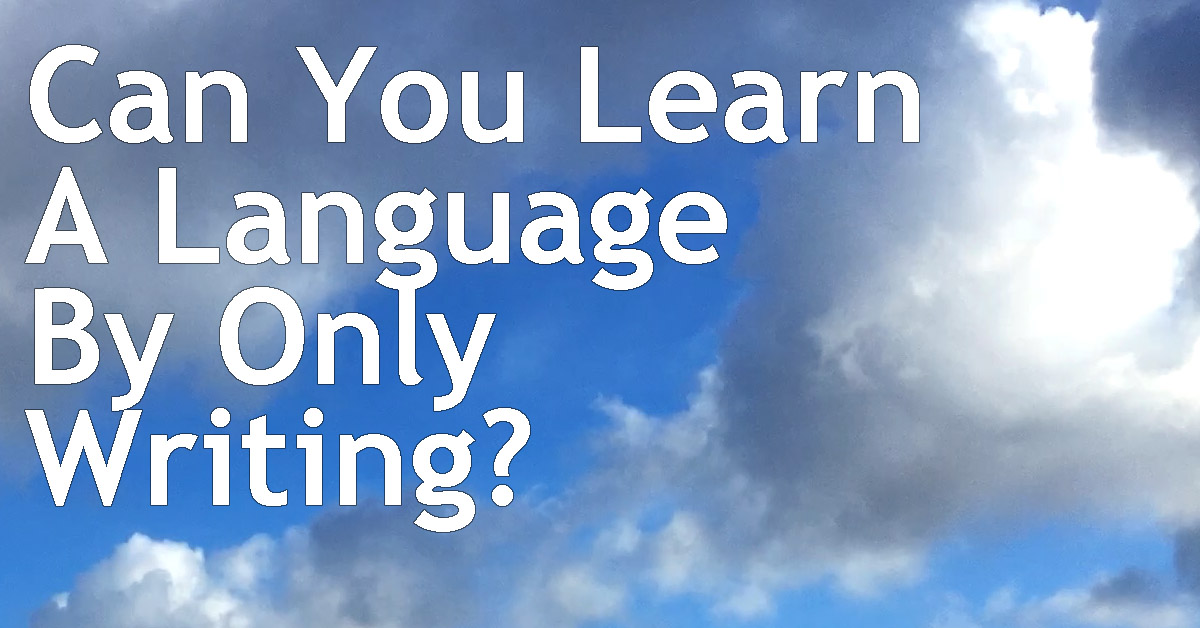 Can You Learn A Language By Only Writing? - Reaching Fluency