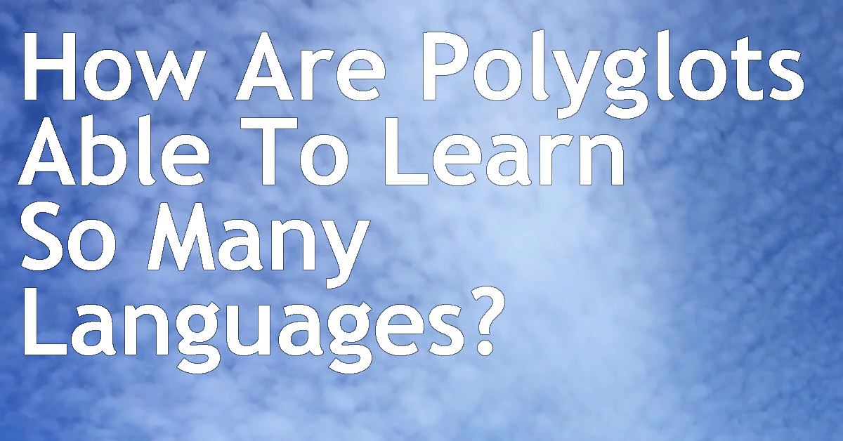 How Are Polyglots Able To Learn So Many Languages? (What Are They Doing ...