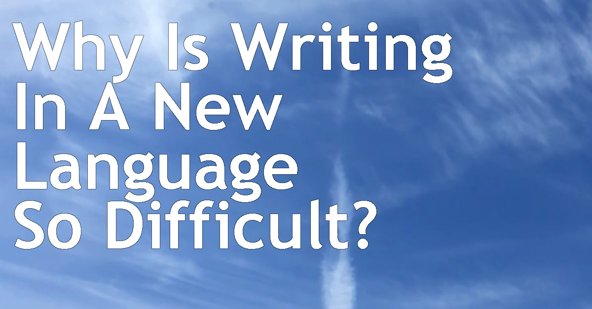 Why Is Writing In A New Language So Difficult? - Reaching Fluency