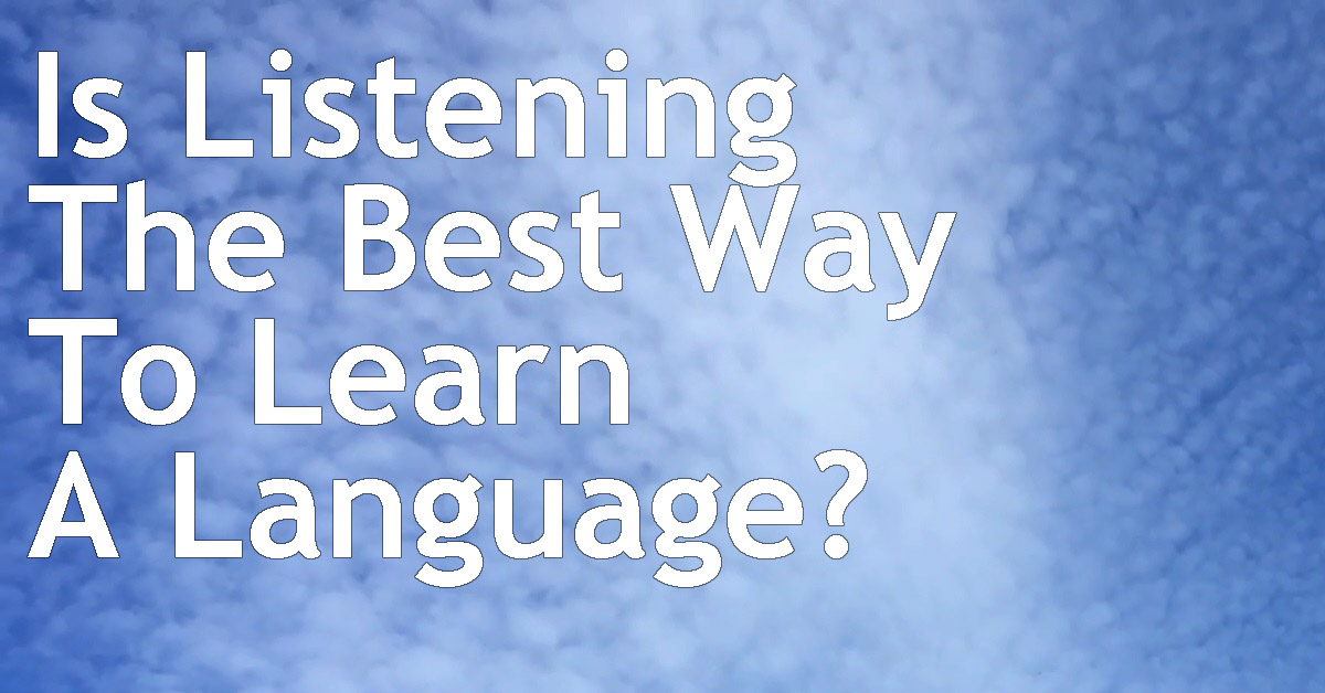 Is Listening The Best Way To Learn A Language? - Reaching Fluency