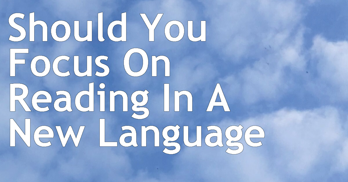Should You Focus On Reading In A New Language - Reaching Fluency