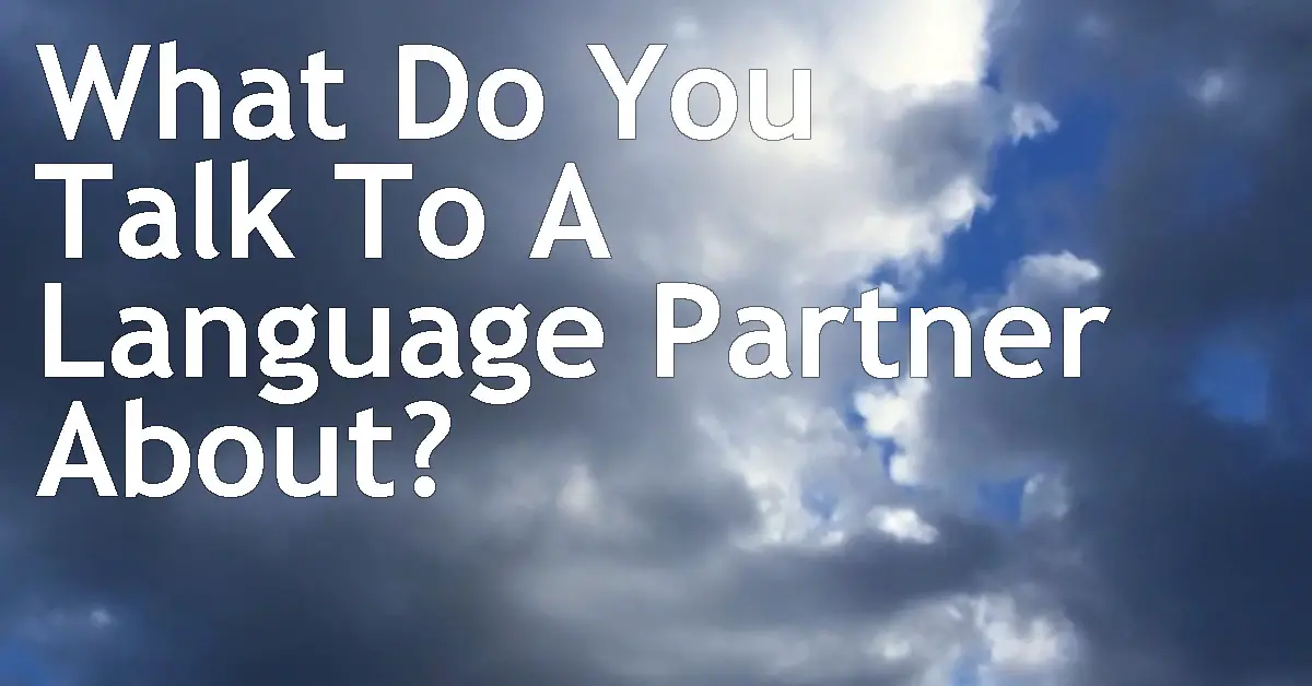 What Do You Talk To A Language Partner About? - Reaching Fluency