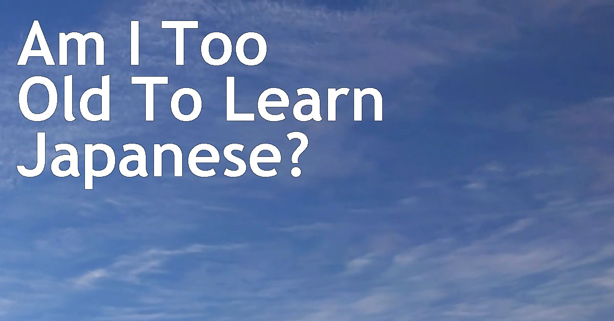 Am I Too Old To Learn Japanese? - Reaching Fluency