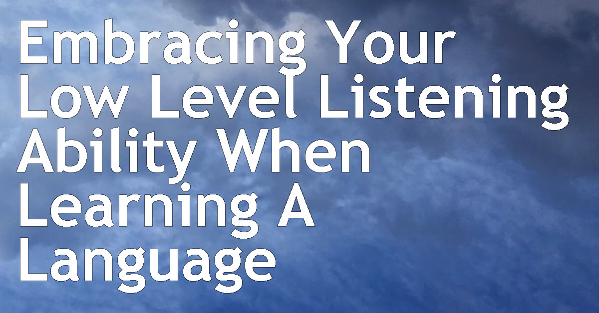 Embracing Your Low Level Listening Ability When Learning A Language ...