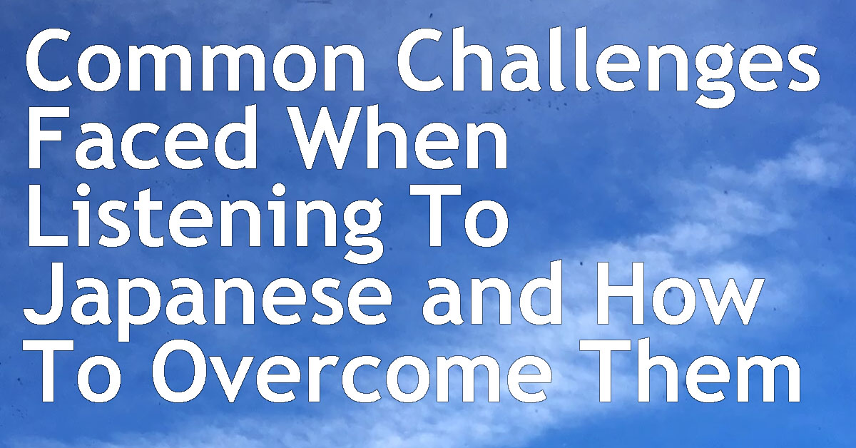 Common Challenges Faced When Listening To Japanese and How To Overcome ...